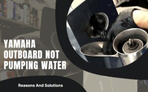 Yamaha Outboard Not Pumping Water - Reasons And Solutions